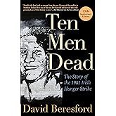 Ten Men Dead: The Story of the 1981 Irish Hunger Strike: Beresford ...