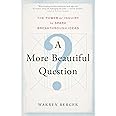 A More Beautiful Question: The Power Of Inquiry To Spark Breakthrough ...