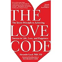 The Love Code: The Secret Principle to Achieving Success in Life, Love ...