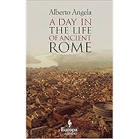 A Day in the Life of Ancient Rome: Daily Life, Mysteries, and ...