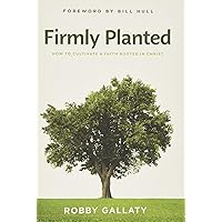 Firmly Planted: How to Cultivate a Faith Rooted in Christ: Gallaty ...