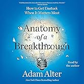 Anatomy of a Breakthrough: How to Get Unstuck When It Matters Most: Alter, Adam: 9781982182960 ...