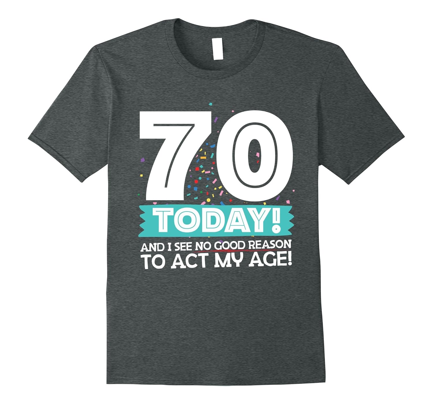 70 Today! And I See No Good Reason To Act My Age! T-Shirt-Art – Artvinatee