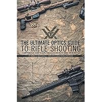 The Ultimate Optics Guide to Rifle Shooting: A Comprehensive Guide to ...