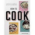 How to Cook: Building Blocks and 100 Simple Recipes for a Lifetime of ...