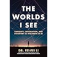 The Worlds I See: Curiosity, Exploration, and Discovery at the Dawn of AI: Li, Dr. Fei-Fei ...