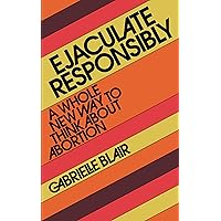 Ejaculate Responsibly: A Whole New Way to Think about Abortion: Blair, Gabrielle Stanley ...