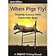 When Pigs Fly!: Training Success with Impossible Dogs: Killion, Jane ...
