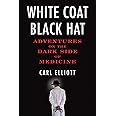 White Coat, Black Hat: Adventures on the Dark Side of Medicine: Elliott ...