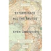 "Exterminate All the Brutes": One Man's Odyssey into the Heart of ...