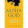Alpha God: The Psychology of Religious Violence and Oppression: Garcia ...