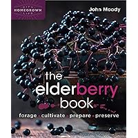 The Elderberry Book: Forage, Cultivate, Prepare, Preserve (Homegrown ...