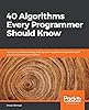 40 Algorithms Every Programmer Should Know: Hone your problem-solving skills by learning ...