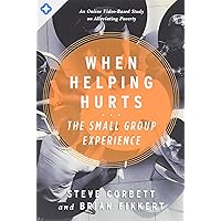 When Helping Hurts: The Small Group Experience: An Online Video-Based ...