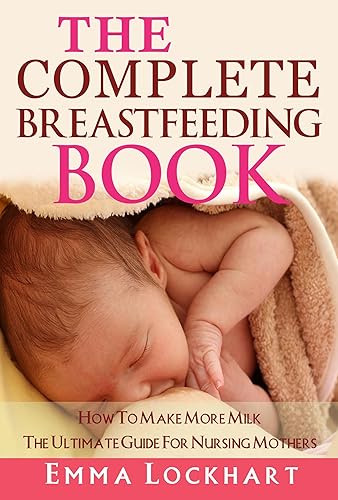 The Complete Breastfeeding Book: How To Make More Milk - Breastfeeding Diet, Pregnancy and ...