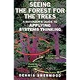 Seeing the Forest for the Trees: A Manager's Guide to Applying Systems ...