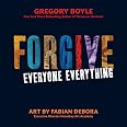 Forgive Everyone Everything: Boyle, Gregory, Debora, Fabian ...