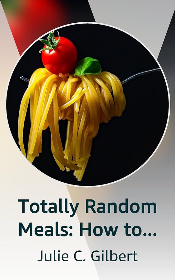 Totally Random Meals: How to Feed Yourself with Little to No Cooking ...