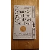What Got You Here Won't Get You There: How Successful People Become Even More Successful ...