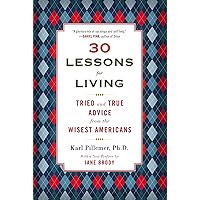 30 Lessons for Living: Tried and True Advice from the Wisest Americans ...