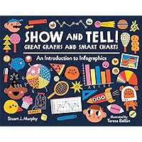 Show and Tell! Great Graphs and Smart Charts: An Introduction to ...