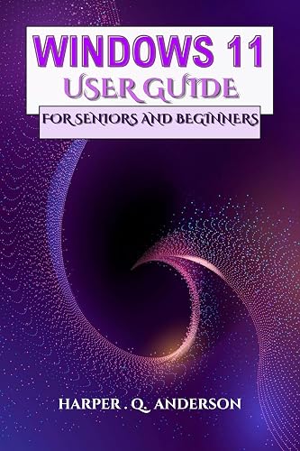 WINDOWS 11 USER GUIDE FOR SENIORS AND BEGINNERS: A Step By Step Manual ...