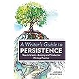 A Writer's Guide To Persistence: How to Create a Lasting and Productive ...