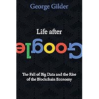 Life After Google: The Fall of Big Data and the Rise of the Blockchain ...