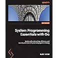 System Programming Essentials with Go: System calls, networking, efficiency, and security ...