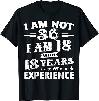 Amazon.com: I Am Not 36 I Am 18 With 18 Years Of Experience T Shirt ...