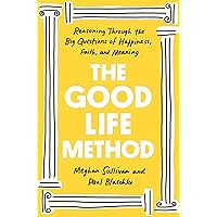 The Good Life Method: Reasoning Through the Big Questions of Happiness, Faith, and Meaning ...