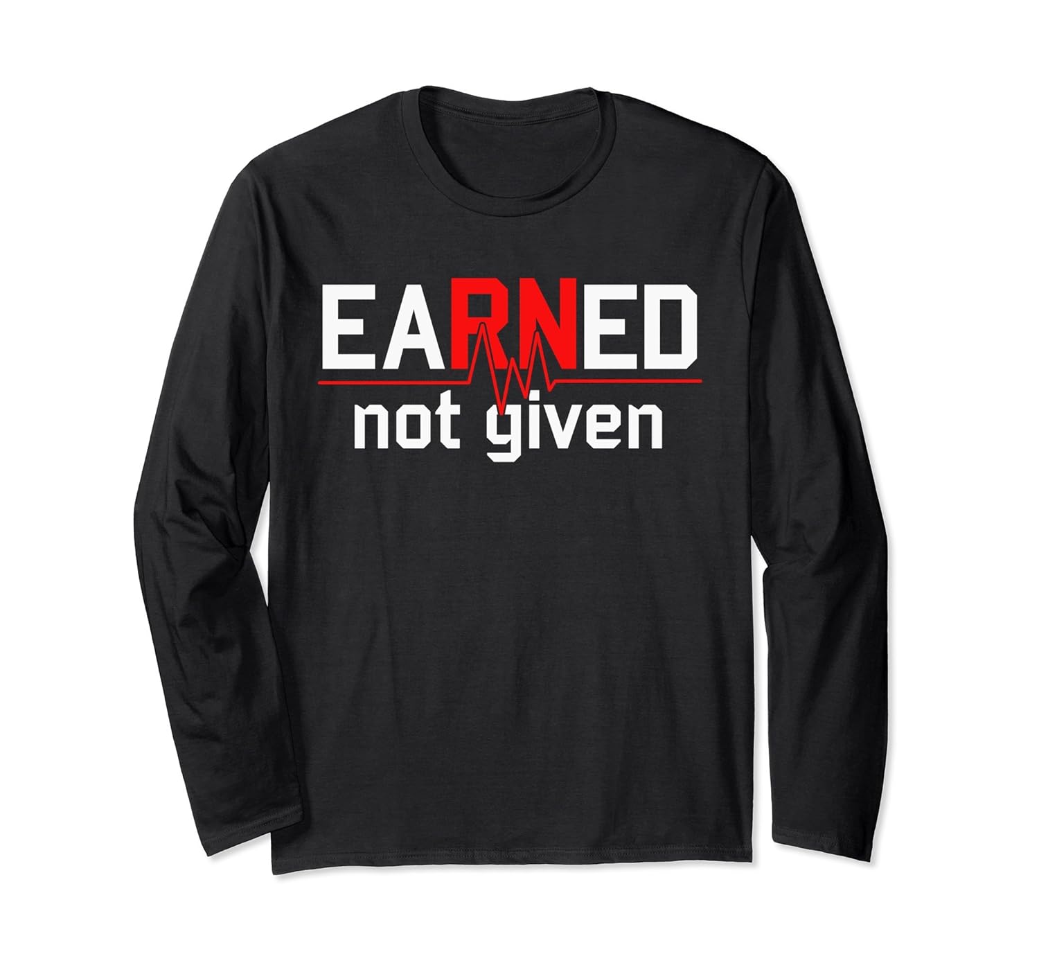 Earned Not Given Registered Nurse Long Sleeve Shirt-4LVS – 4loveshirt