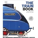 Train: Discover the story of the railroads - from the age of steam to the high-speed trains of ...