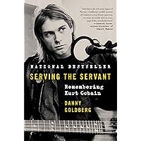 Serving the Servant: Remembering Kurt Cobain: Goldberg, Danny ...