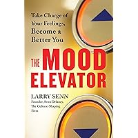 The Mood Elevator: Take Charge of Your Feelings, Become a Better You ...