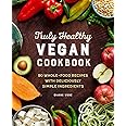 Truly Healthy Vegan Cookbook: 90 Whole-Food Recipes with Deliciously ...