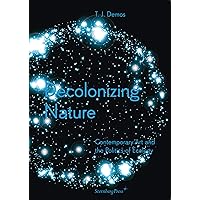 Decolonizing Nature: Contemporary Art and the Politics of Ecology (Sternberg Press): Demos, T. J ...
