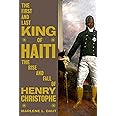 The First and Last King of Haiti: The Rise and Fall of Henry Christophe ...