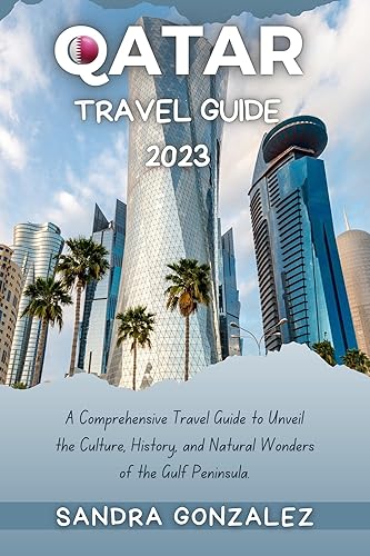 Qatar Travel Guide 2023: A Comprehensive Travel Guide to Unveil the ...