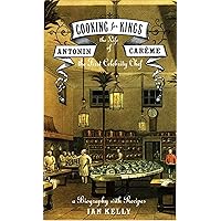 Cooking for Kings: The Life of Antonin Careme, the First Celebrity Chef ...