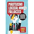 Mastering Logical Fallacies: The Definitive Guide to Flawless Rhetoric and Bulletproof Logic ...