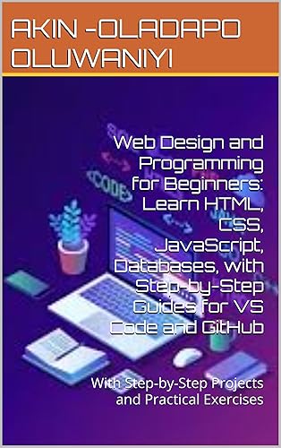 Web Design and Programming for Beginners: Learn HTML, CSS, JavaScript, Databases, with Step-by ...