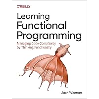 Learning Functional Programming: Managing Code Complexity by Thinking Functionally: Widman, Jack ...