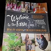 Welcome to the Farm: How-to Wisdom from The Elliott Homestead: Shaye ...