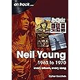 Neil Young 1963 to 1970: every album, every song (On Track...): Goodwin ...