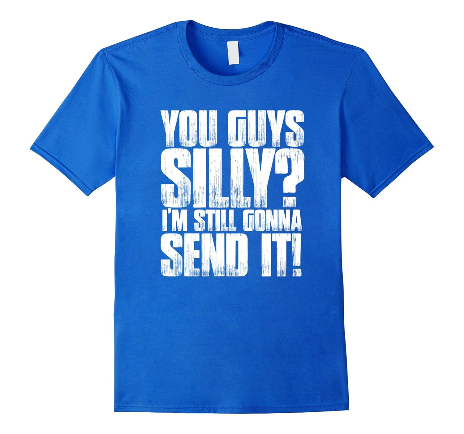 You Guys Silly? I’m Still Gonna Send It! T Shirt Funny Quote-CL – Colamaga