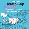 Rethinking Agile: Why Agile Teams Have Nothing To Do With Business ...