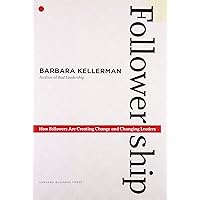 Followership: How Followers Are Creating Change and Changing Leaders ...
