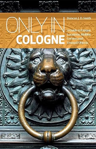 Only in Cologne: A Guide to Unique Locations, Hidden Corners and ...