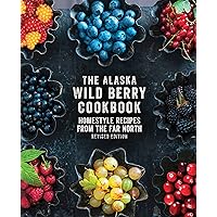 The Alaska Wild Berry Cookbook: Homestyle Recipes from the Far North ...
